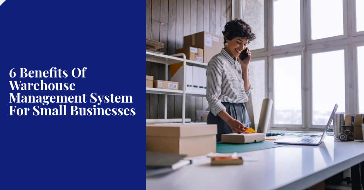6 Benefits Of Warehouse Management System For Small Businesses